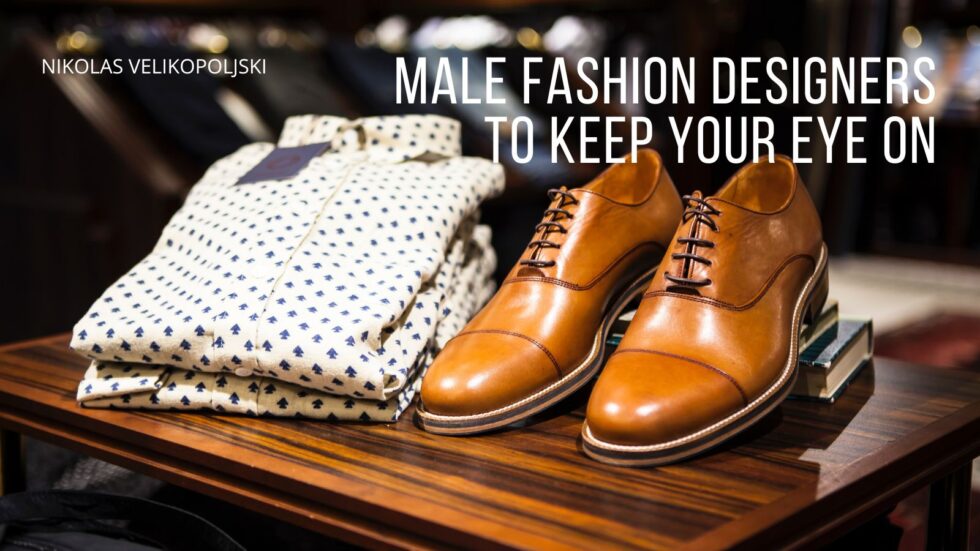 Male Fashion Designers to Keep Your Eye On | Nikolas Velikopoljski ...